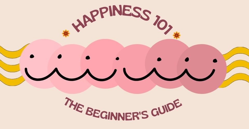 Happiness 101: The Beginner's Guide - I Love IT